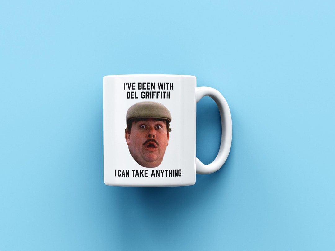 Del Griffith Meme Mug, I've Been With Del Griffith I Can Take Anything ...