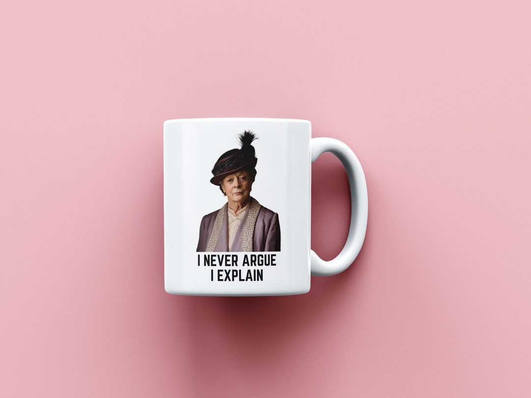 Violet Crawley Mug, I Never Argue I Explain, Downton Abbey TV Series ...