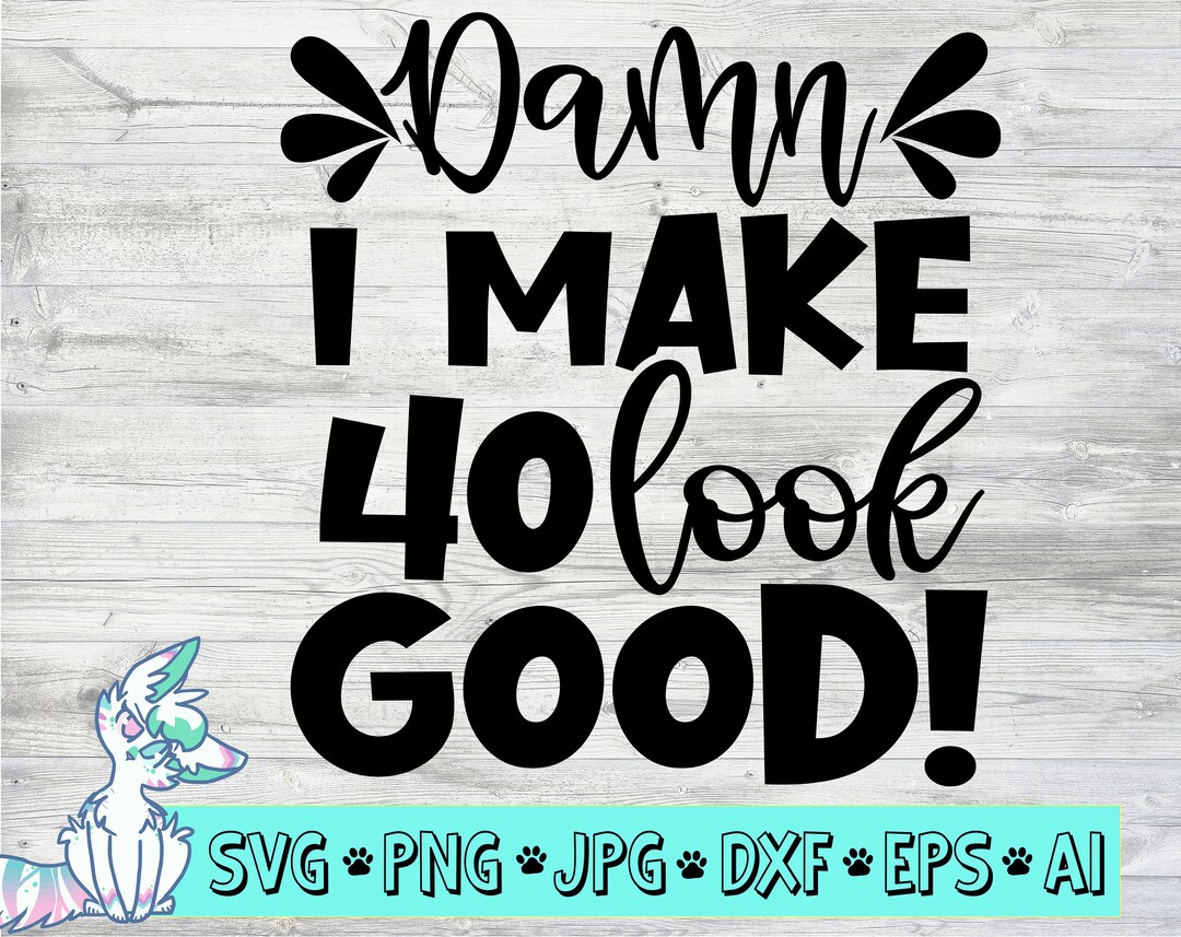Damn I Make 40 Look Good Svg, 40th Birthday Svg, Funny Birthday Svg ...