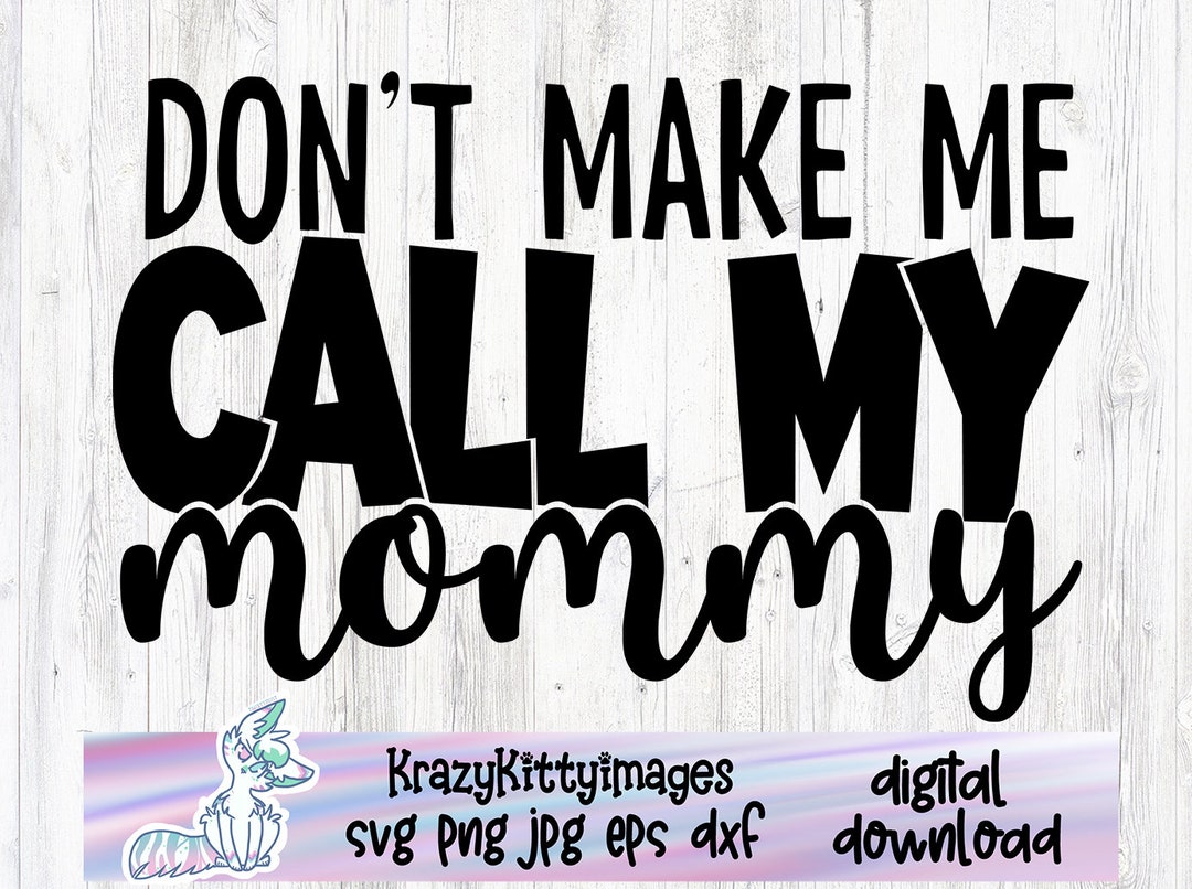 Dont Make Me Call My Mommy My Mommy Loves Me Love My Mom Love My