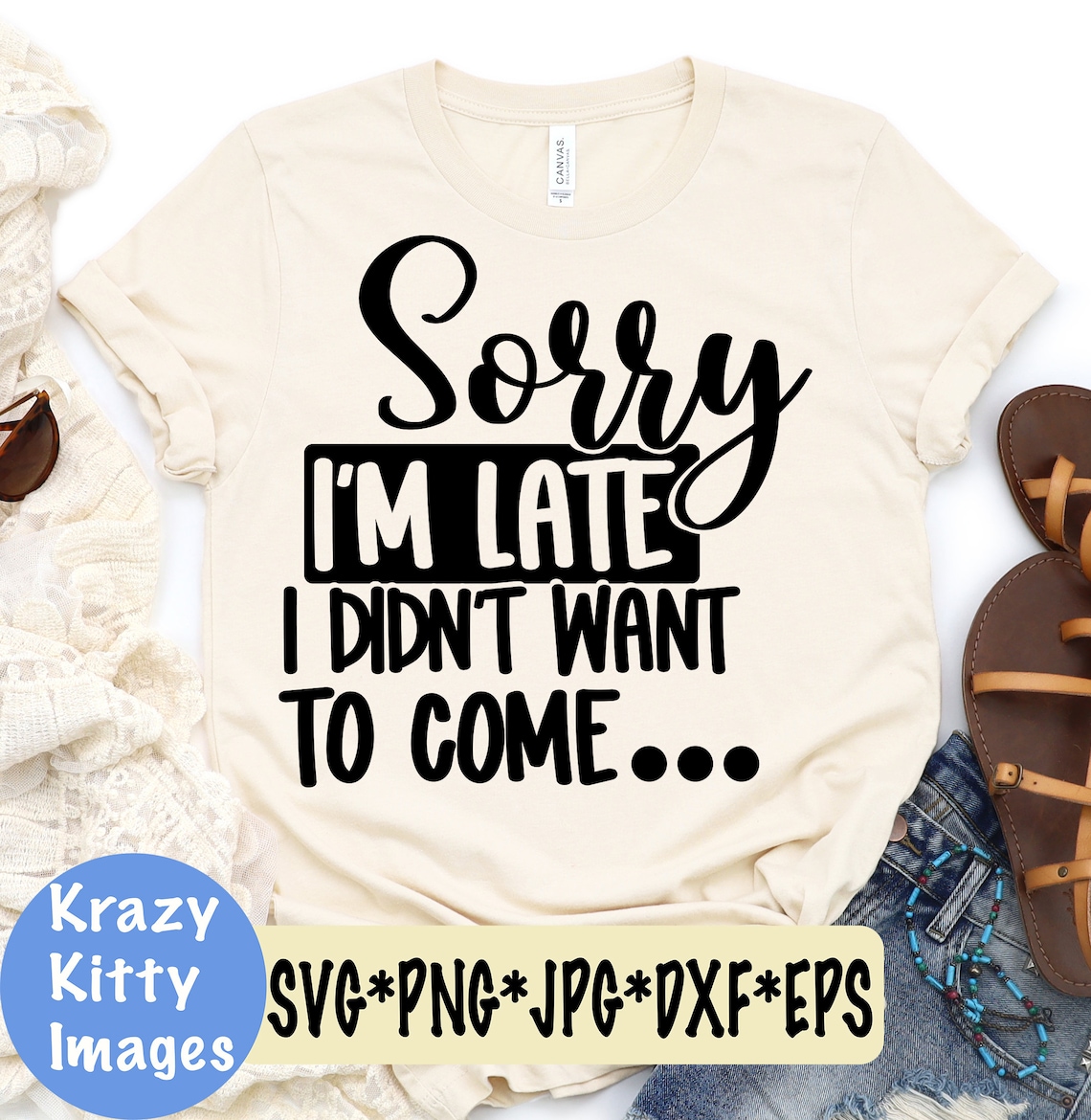 Sorry im late i didnt want to come svg funny sarcastic svg | Etsy