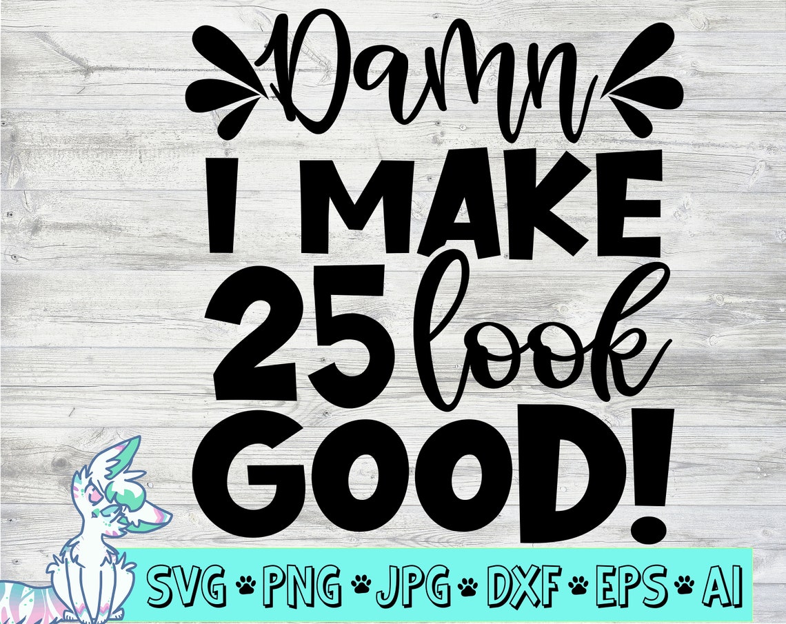 Damn I Make 25 Look Good Svg 25th Birthday Svgfunny Birthday | Etsy