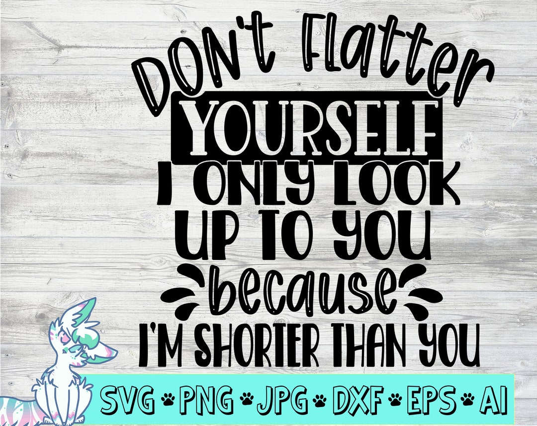 Don't Flatter Yourself Svg, I'm Shorter Than You Svg, Short People Svg ...
