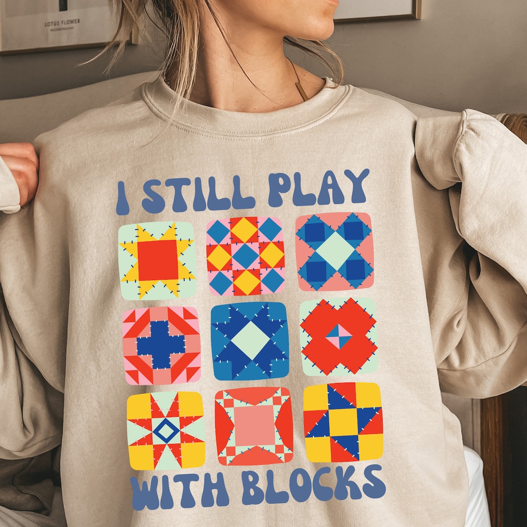 I Still Play With Blocks Shirt Sweatshirt, Quilt Patterns Shirt ...