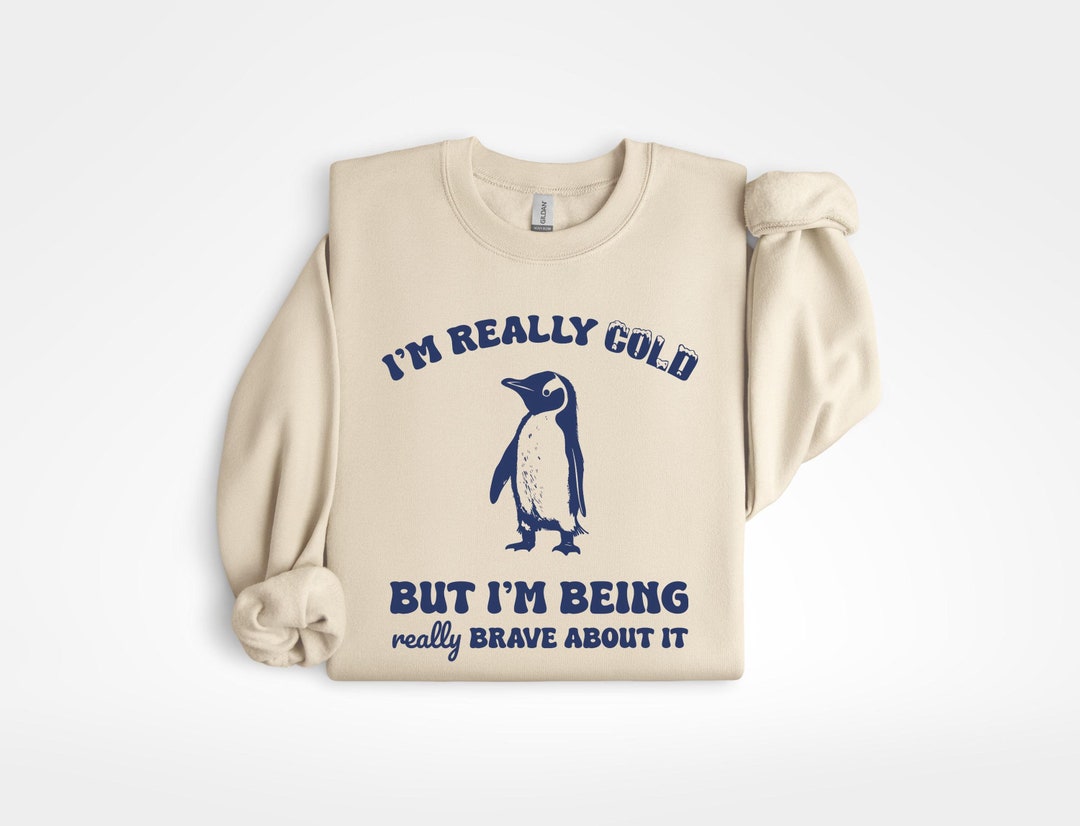 I'm Really Cold but I'm Being Really Brave About It Sweatshirt, Funny ...