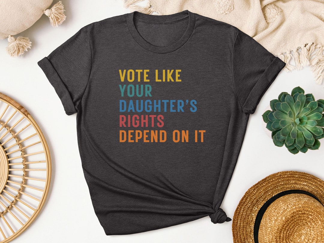 Vote Like Your Daughters Rights Depend on It Shirt, Feminist Shirt ...