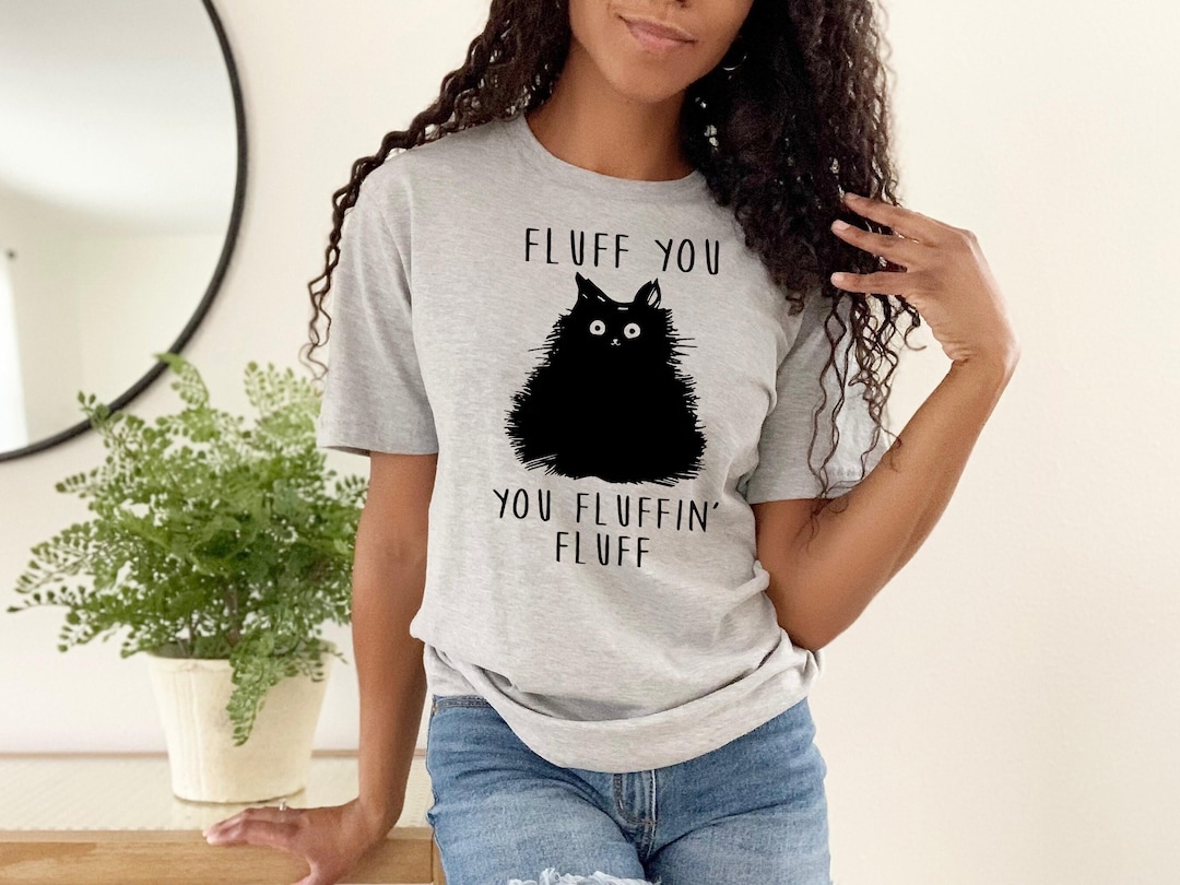 Fluff You T-shirt, You Fluff in Fluff T-shirt, Cute Cat Shirt, Cat Lovers Tee, Animal Print ...