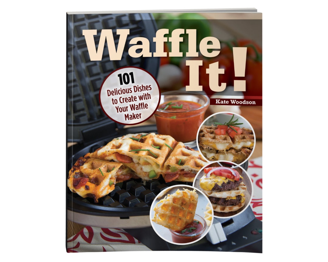 Book: Waffle It! - 101 Delicious Dishes to Create With Your Waffle ...