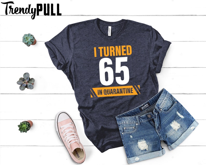Custom I Turned 65 in Quarantine Shirt 65th Birthday Shirt - Etsy