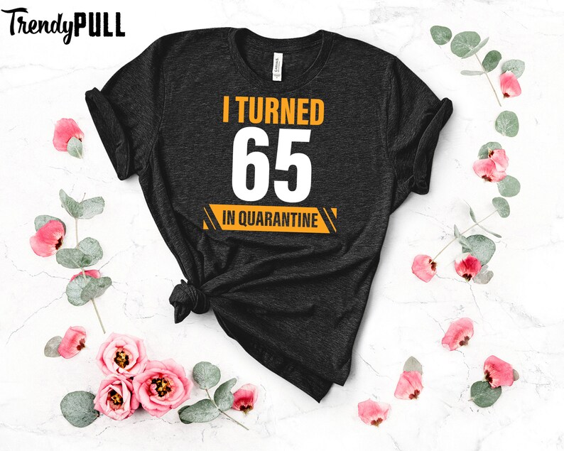 Custom I Turned 65 in Quarantine Shirt 65th Birthday Shirt - Etsy