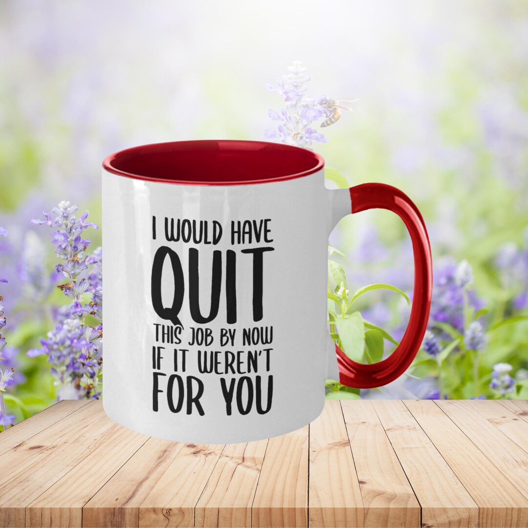 Coworker Funny Coffee Mug - I Would Have Quit This Job by Now If It ...