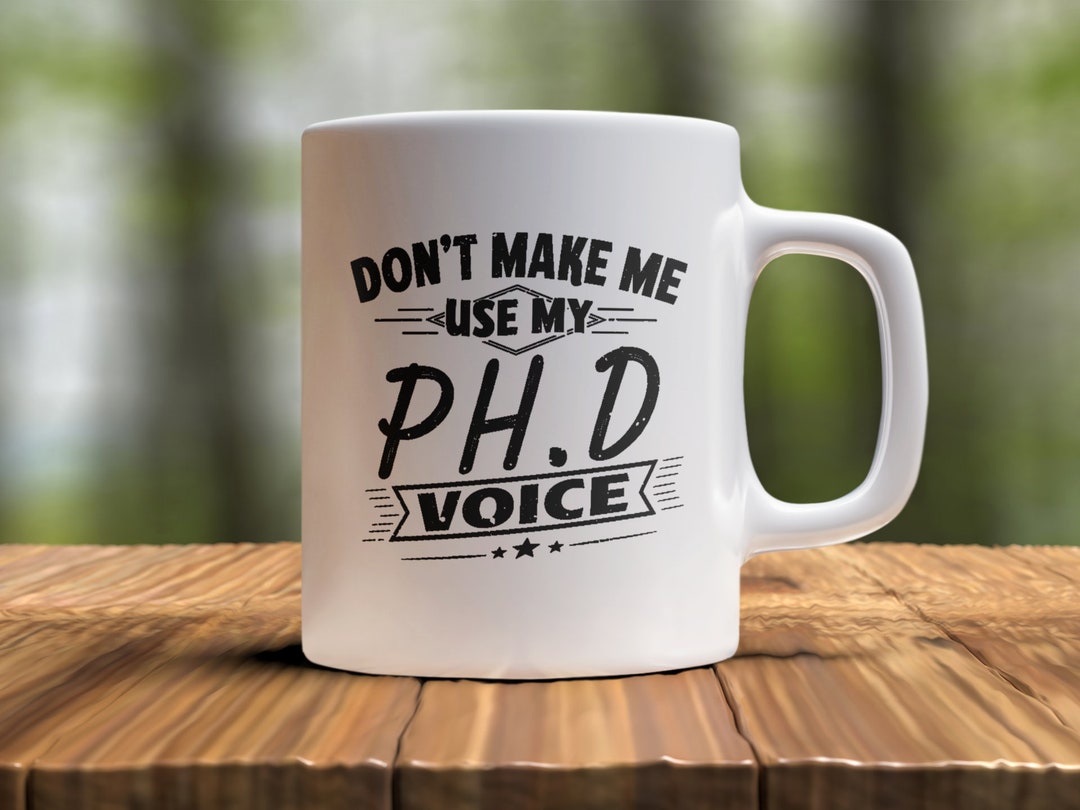 Phd Graduation Funny Coffee Mug Don't Make Me Use My Phd Voice, Phd ...