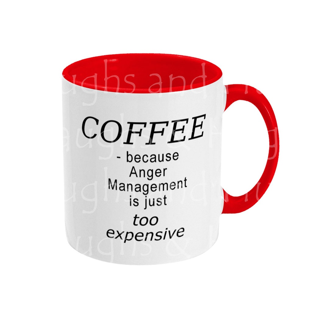 Mug coffee Because Anger Management is Just Too Expensive Unique Design ...