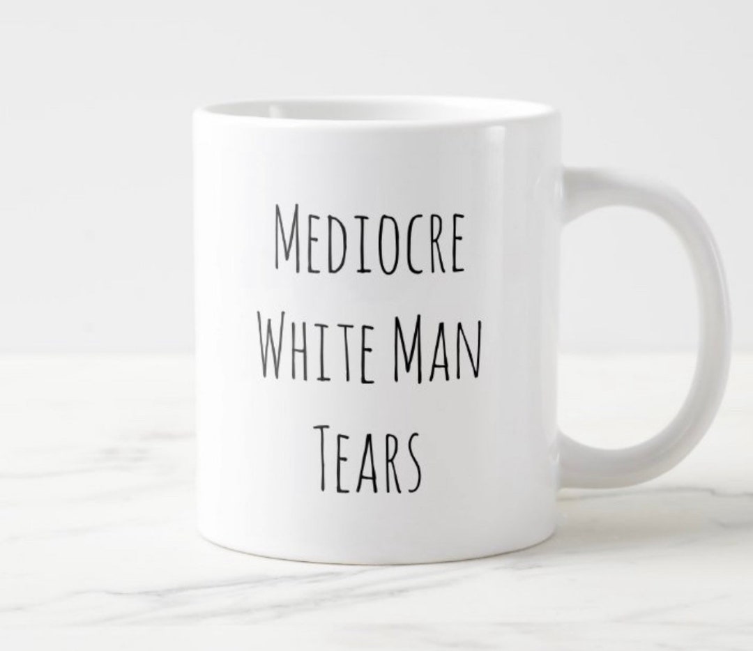 Mediocre White Man Tears Mug, Jumbo mug, 20 ounce mug, Gift for ...