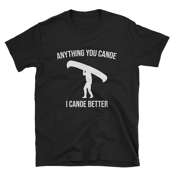 Anything You Canoe I Canoe Better / Canoe Shirt / Canoer Shirt | Etsy