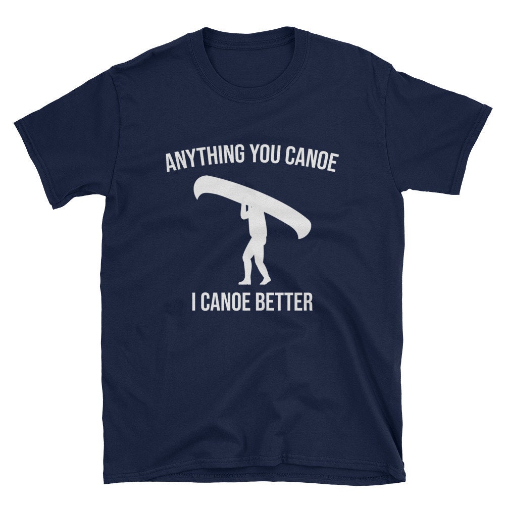 Anything You Canoe I Canoe Better / Canoe Shirt / Canoer Shirt | Etsy