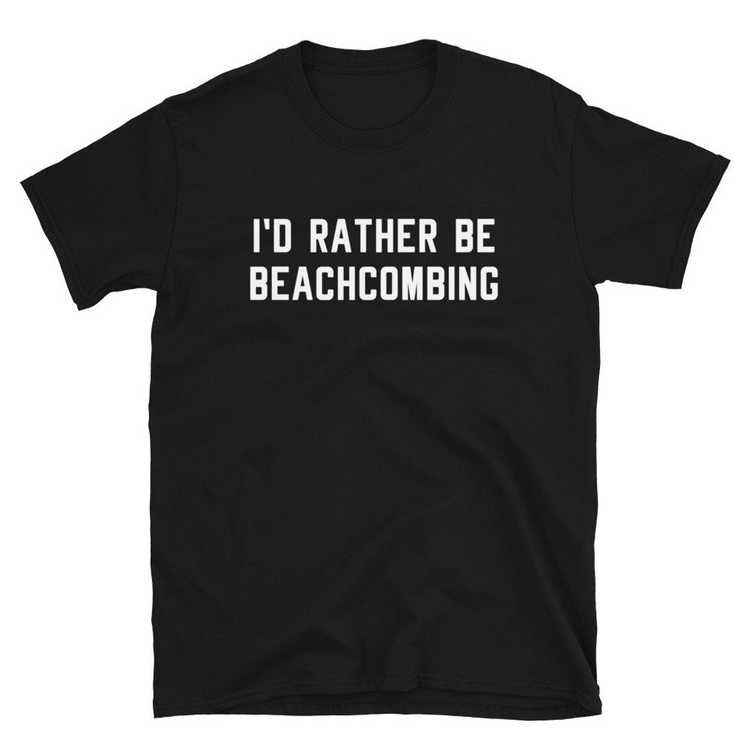 Beachcomber Beachcombing Shirt Gift / I'd Rather Be Beachcombing ...