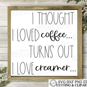 SVG I Thought I Loved Coffee Turns Out I Love Creamer | Cutting File ...