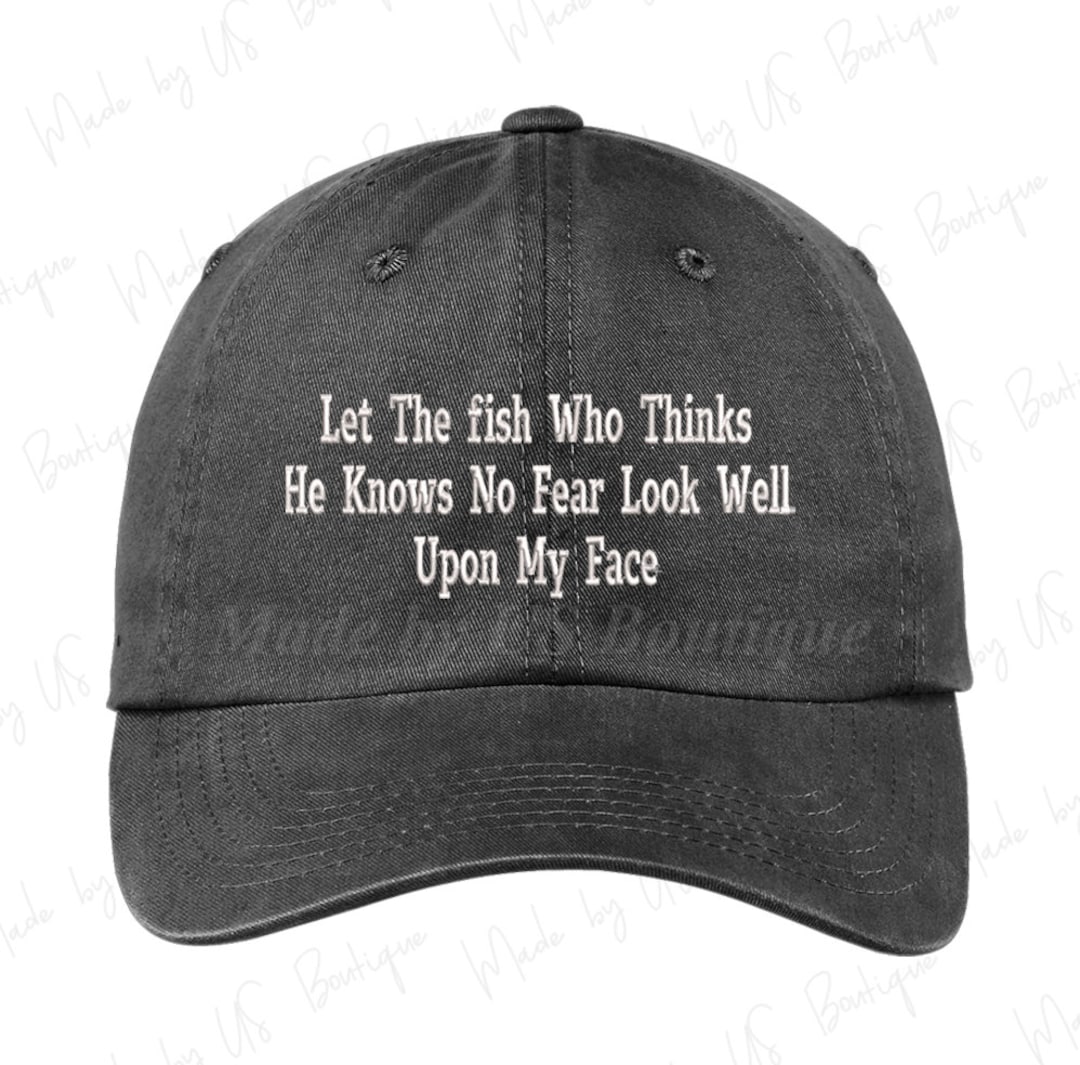 Let the Fish Who Thinks He Knows No Fear Look Well Upon My Face Hat ...