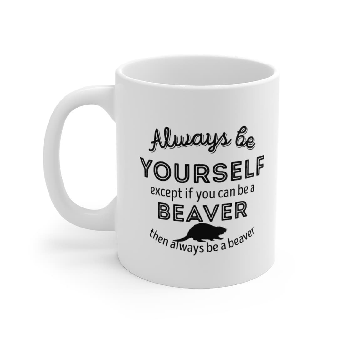 Beaver Mug, Beaver Gift, Always Be Yourself, Beaver Lover Mug, Beaver ...
