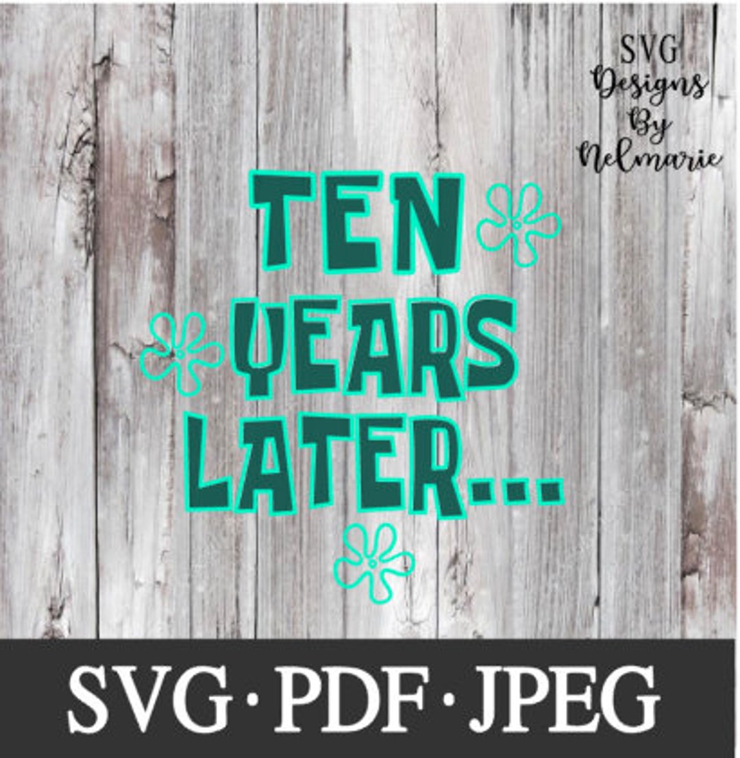 Ten Years Later SVG. 10th Birthday Svg. Sponge Bob Themed Birthday. Ten ... Ten Years Later SVG. 10th Birthday Svg. Sponge Bob Themed Birthday. Ten ...