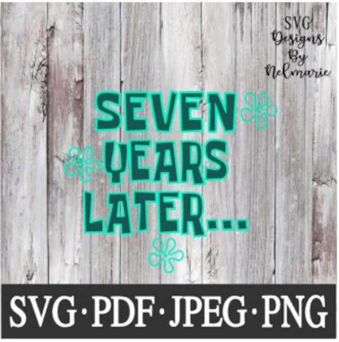 Seven Years Later SVG. 7th Birthday PNG. Sponge Bob Themed Birthday. Seven Years Later Pdf ...