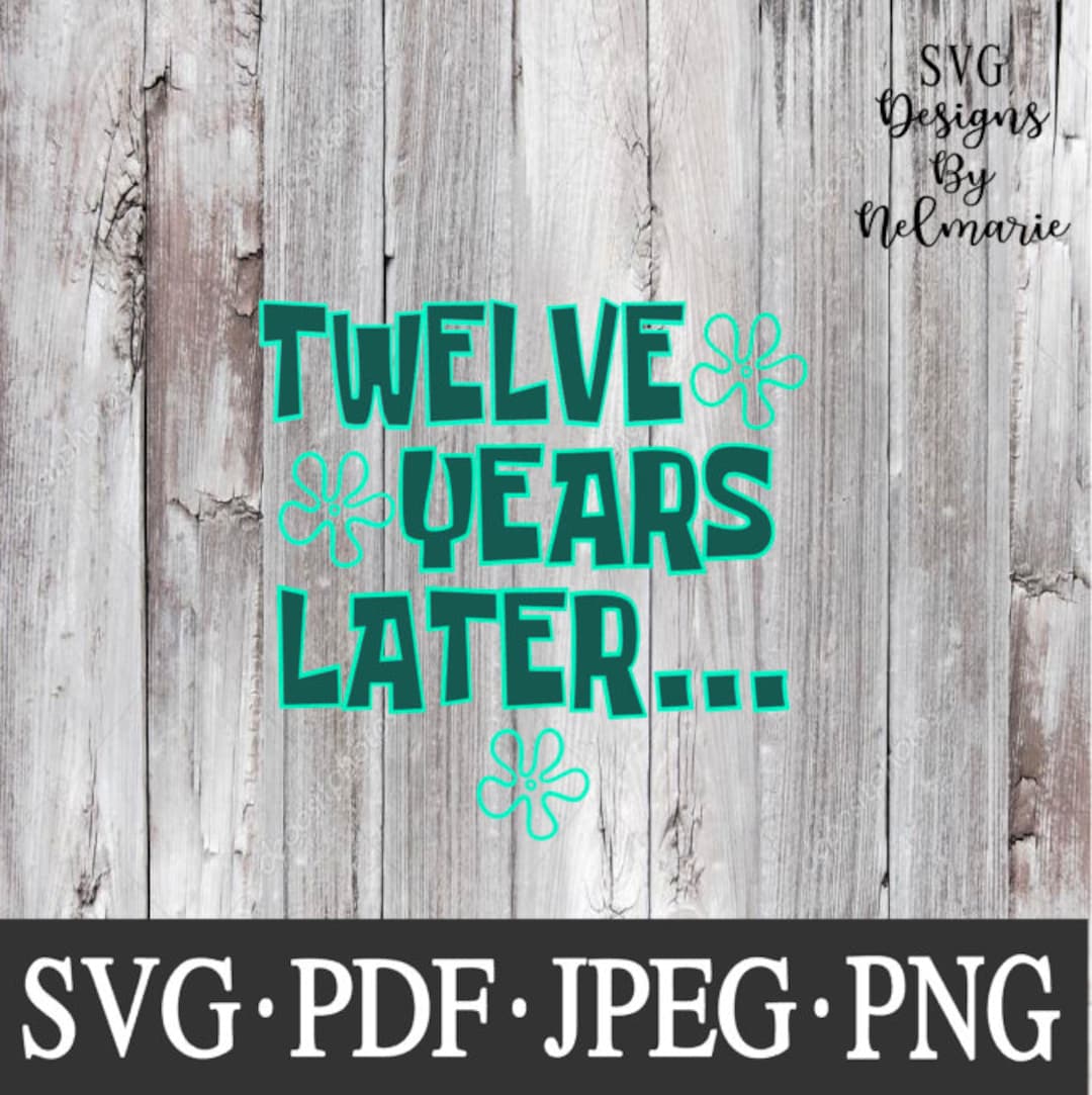 Twelve Years Later SVG. 12th Birthday PNG. Sponge Bob Themed Birthday ...
