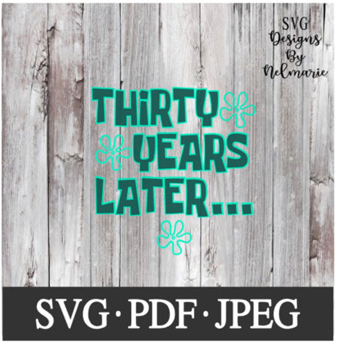 Thirty Years Later SVG. 30th Birthday. Sponge Bob Themed Birthday, Thirty Years Later Pdf, 30 ...