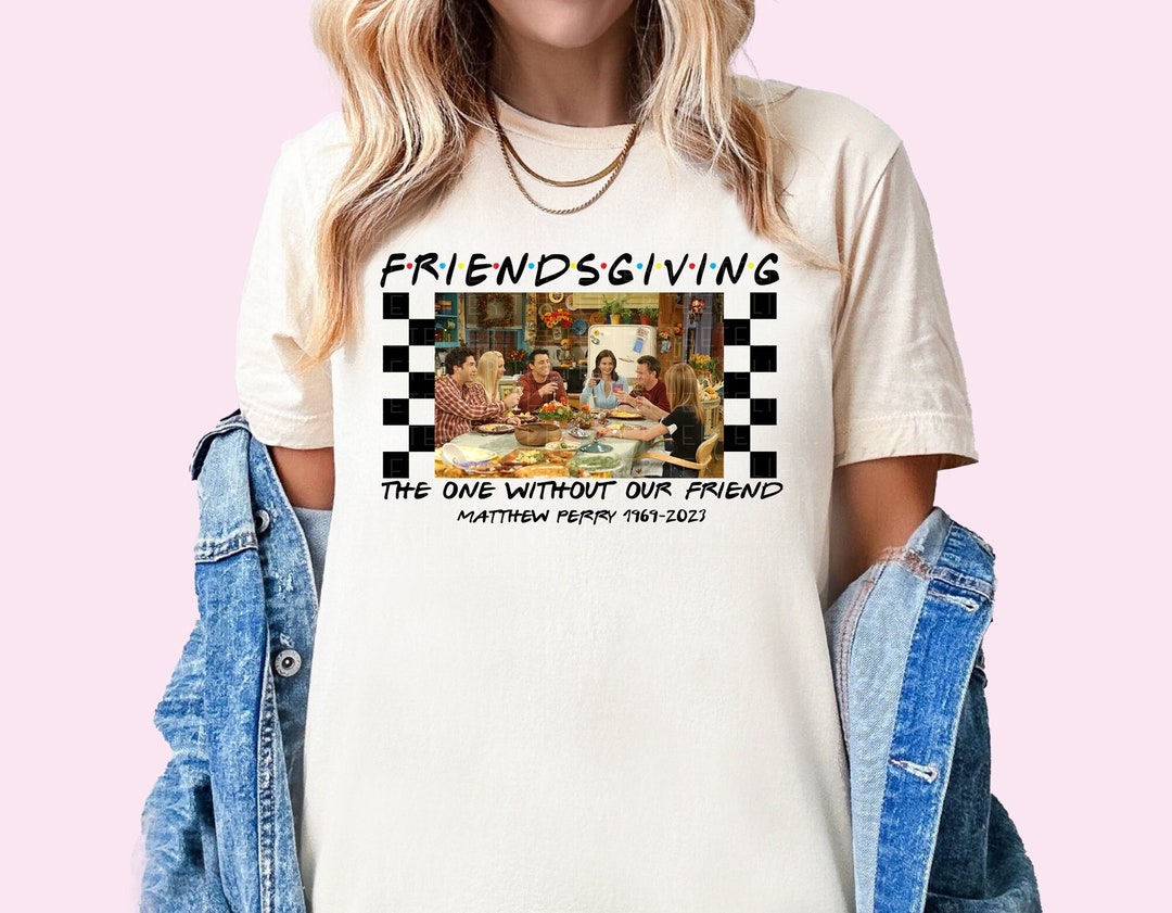 RIP Matthew Perry Shirt Thanksgiving Shirt Friendsgiving Shirt the One ...