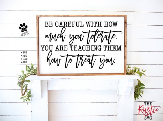 Be Careful How Much You Tolerate You Are Teaching People How | Etsy