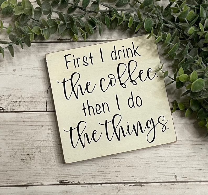 First I Drink the Coffee Then I Do the Things - Coffee Mini Sign ...