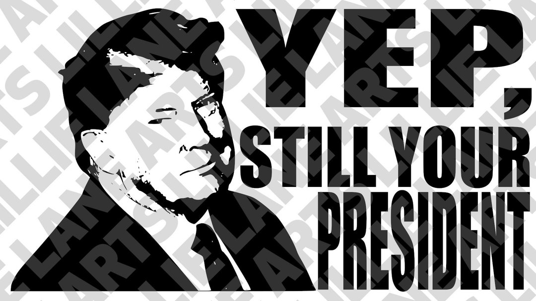 Donald Trump - Yep, Still Your President / SVG Png Jpg EPS File Clipart ...