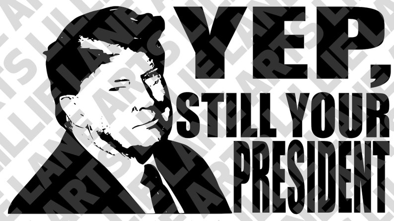Donald Trump - Yep, Still Your President / SVG Png Jpg EPS File Clipart ...