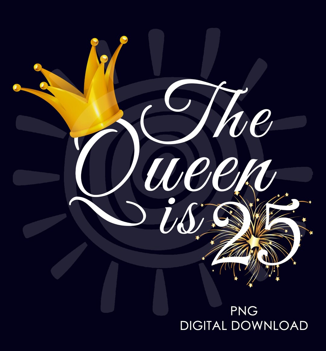 25th Birthday Gift for Women | the Queen is 25 PNG | 25th Birthday for ...