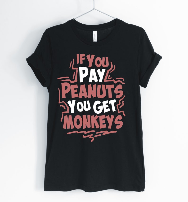 If You Pay Peanuts You Get Monkeys, Monkey, Monkey Shirt, Monkey Gift ...