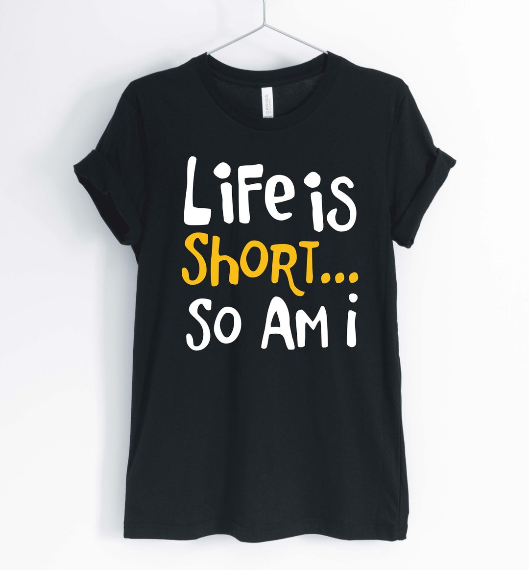 Life is Short so Am I, Short Person Shirt, Petite T-shirt, Short Person ...