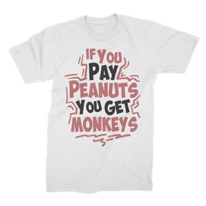 If You Pay Peanuts You Get Monkeys, Monkey, Monkey Shirt, Monkey Gift ...