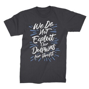 We Do Not Exploit Our Dolphins for Profit, Dolphin, Dolphin Shirt, Save the Dolphins, Dolphin ...