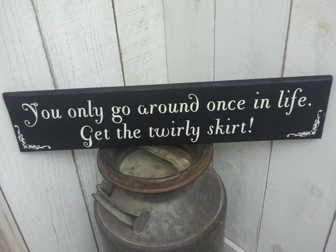 Fun Girly Twirly Skirt Sign, You Only Go Around Once in Life Sign ...