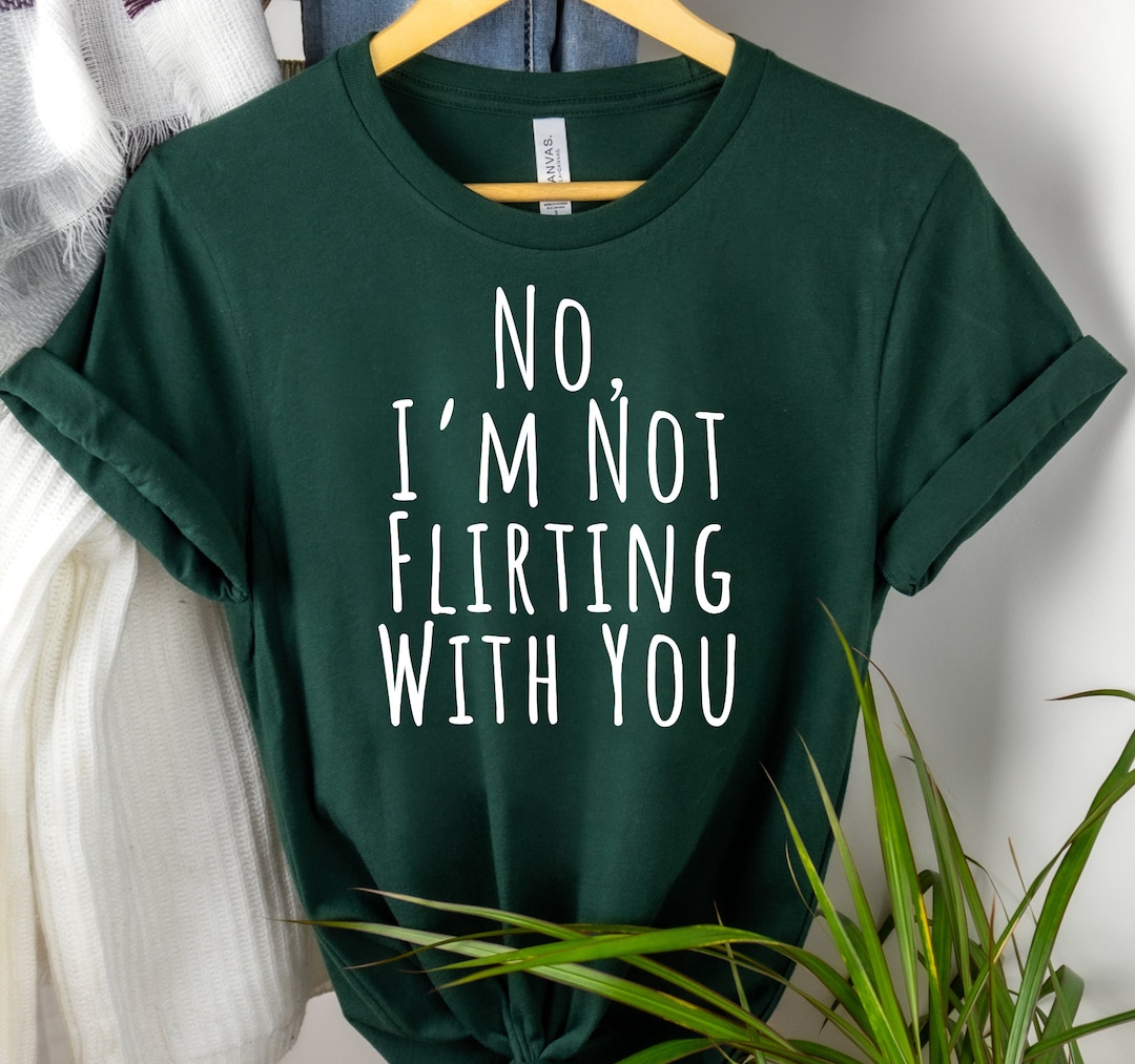 No I'm Not Flirting With You Shirt, Sarcasm Shirt, Funny Saying Shirt ...