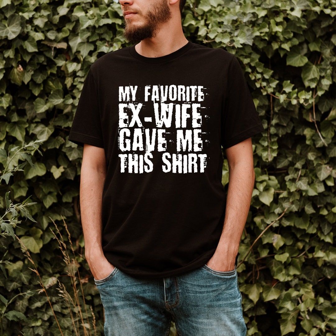 Funny Saying My Favorite Ex-wife Gave Me This Shirt, Funny Divorce Tee ...