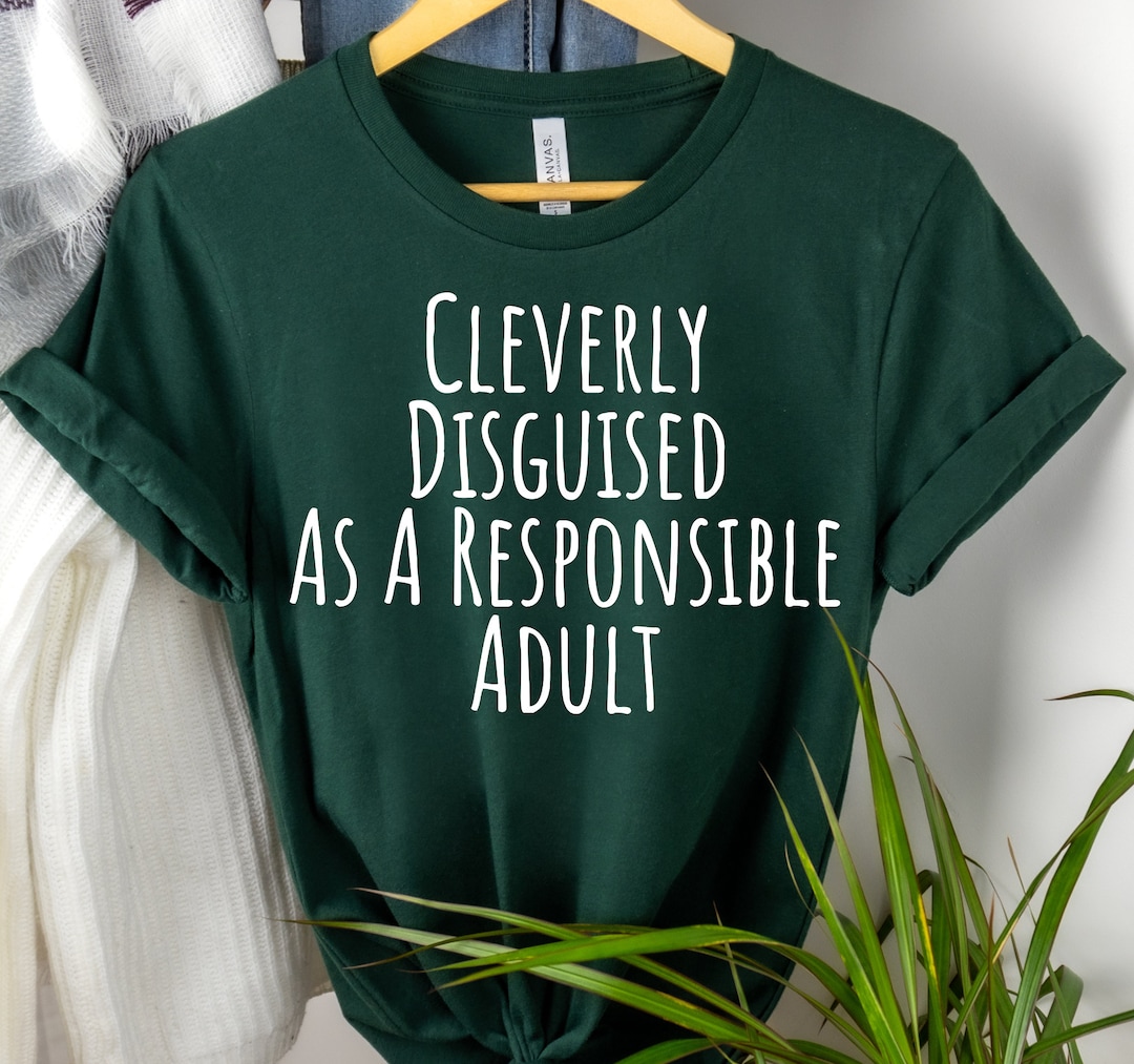 Funny Saying Cleverly Disguised as A Responsible Adult, Humorous Shirt ...