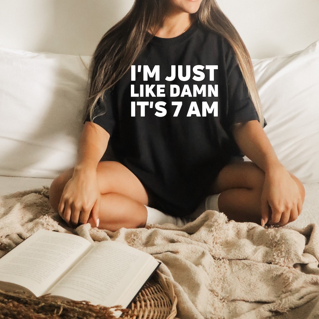 Funny Saying I'm Just Like Damn It's 7 AM Shirt, Sarcasm Shirt, Dad Gift, Gift for Her, Gift Mom ...