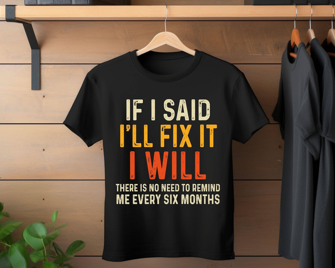 If I Said I'll Fix It I Will There is No Need to Remind Me Every Six ...