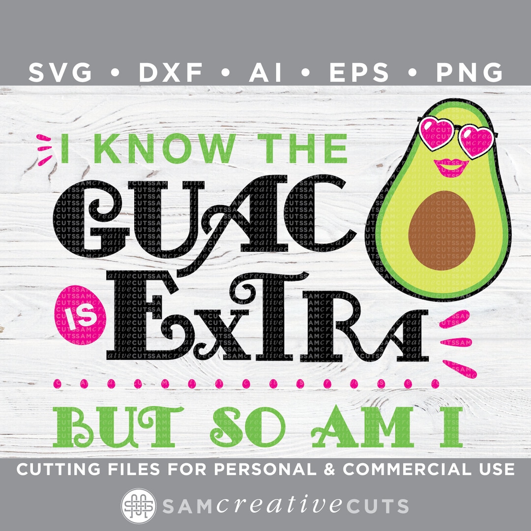 I Know the Guac is Extra but so Am I SVG, Guacamole Avocado Cinco De ...