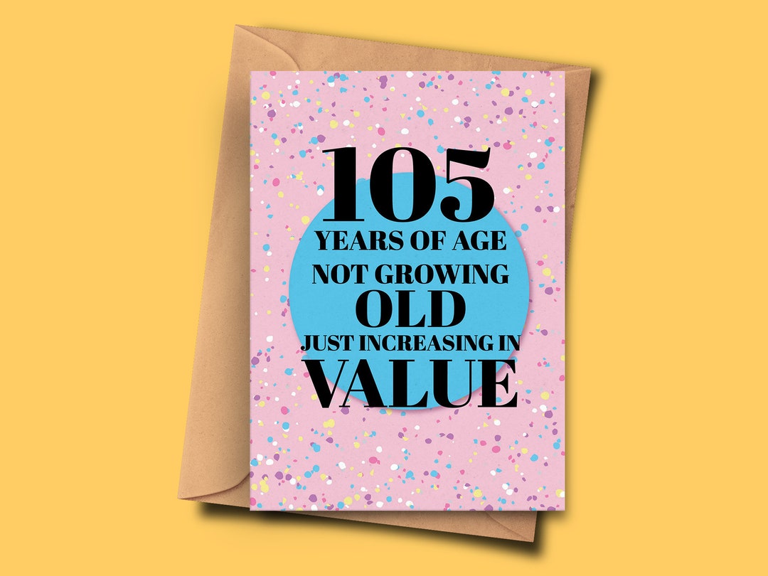 Funny 105th Birthday Card. 105 Years of Age Not Growing Old Just ...