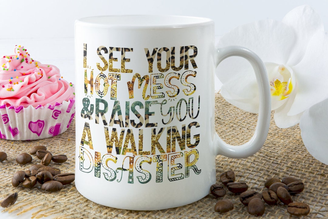 I'll See Your Hot Mess & Raise You a Walking Disaster Coffee Mug Funny ...