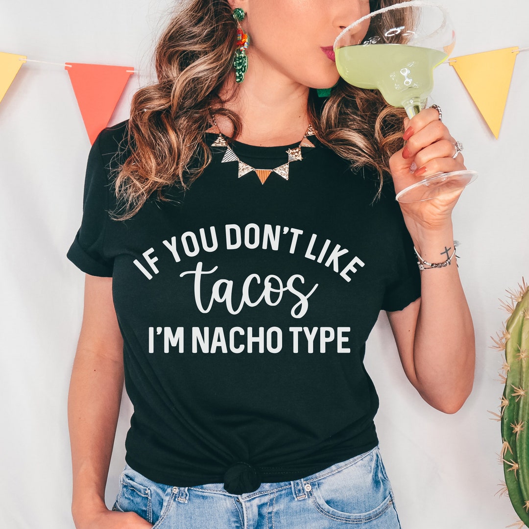 If You Don't Like Tacos, I'm Nacho Type Shirts, Sweatshirts, and ...