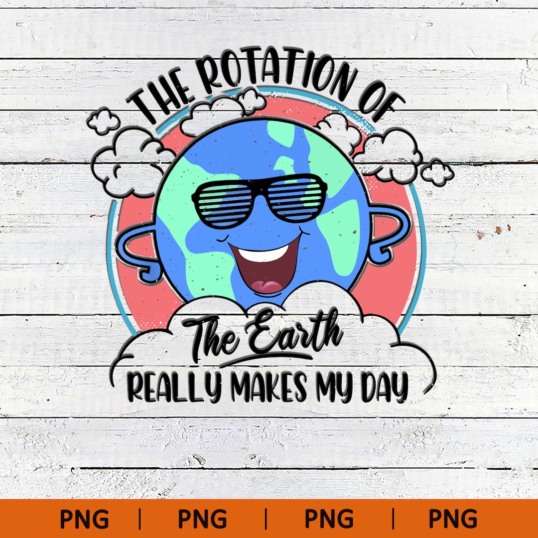 The Rotation of the Earth Really Makes My Day Png Make - Etsy