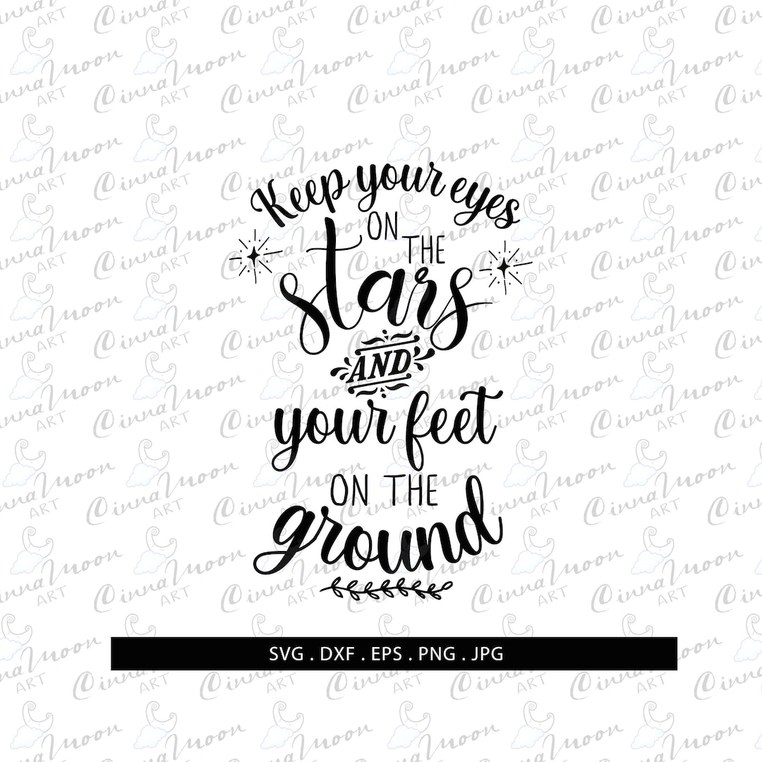 Keep Your Eyes on the Stars and Your Feet on the Ground Svg-keep Your ...